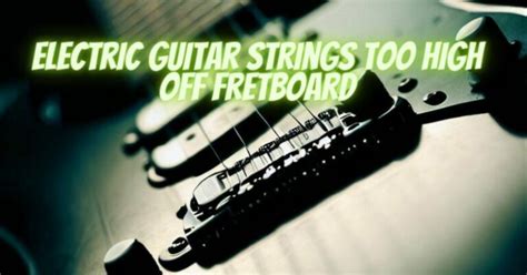electric guitar strings too high off fretboard all for turntables