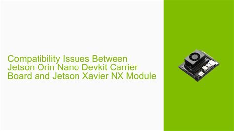 compatibility issues between jetson orin nano devkit carrier board and jetson xavier nx module