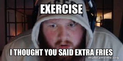 Exercise I Thought You Said Extra Fries Meme Generator
