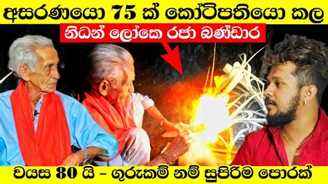 අසරණයො 75 ක් කෝටිපතියො කල නිධන් ලෝකෙ රජා වයස 80 රියල් වැඩ්ඩා Youtube