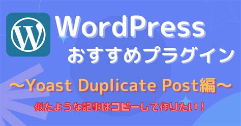 【wordpress】おすすめプラグイン Part 9 〜 Yoast Duplicate Post 〜 しーまんブログ