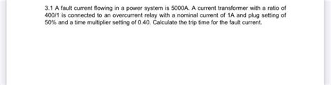 Solved 3 1 A Fault Current Flowing In A Power System Is 5000