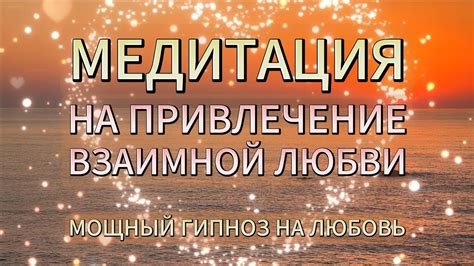 МЕДИТАЦИЯ НА ПРИВЛЕЧЕНИЕ ЛЮБИМОГО ЧЕЛОВЕКА ИДЕАЛЬНОГО ПАРТНЕРА ГИПНОЗ НА ВЗАИМНУЮ ЛЮБОВЬ
