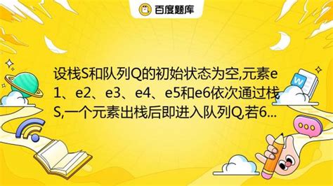 设栈s和队列q的初始状态为空元素e1、e2、e3、e4、e5和e6依次通过栈s一个元素出栈后即进入队列q若6个元素出队的序列是e2、e4、e3、e6、e5、e1则百度教育
