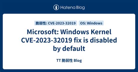Microsoft Windows Kernel Cve 2023 32019 Fix Is Disabled By Default Tt 脆弱性 Blog