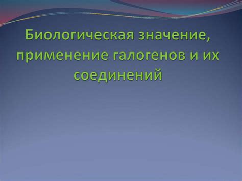 Биологическая значение применение галогенов и их соединений презентация онлайн