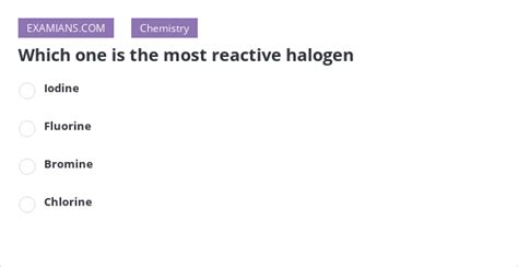 Which One Is The Most Reactive Halogen Examians