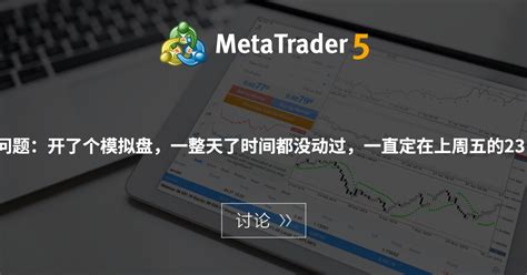 求教大神们一个关于mt5使用的问题：开了个模拟盘，一整天了时间都没动过，一直定在上周五的235459，求教如何同步现实时间？ 交易系统