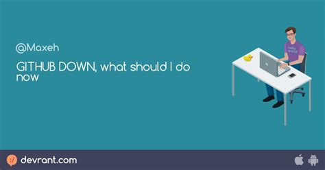 Github GITHUB DOWN What Should I Do Now DevRant