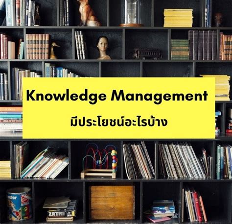 knowledge management หรือ การจัดการความรู้มีประโยชน์อะไรบ้าง
