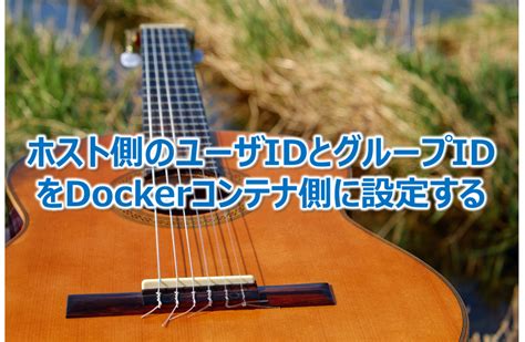 ホスト側のユーザidとグループidをdockerコンテナ側に設定する create it myself