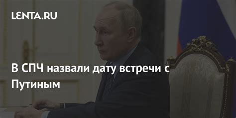 В СПЧ назвали дату встречи с Путиным Политика Россия