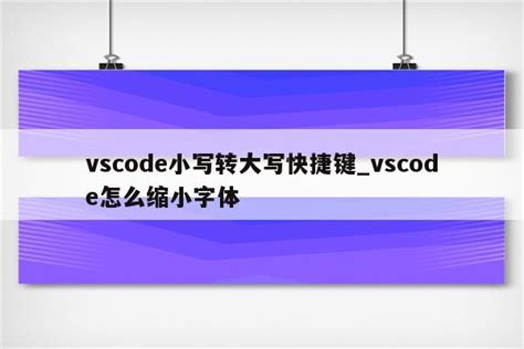 vscode小写转大写快捷键 vscode怎么缩小字体 陕西卓智工作室