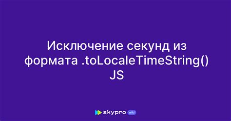 Исключение секунд из формата Tolocaletimestring Js