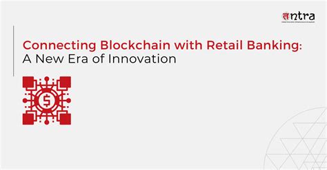 Connecting Blockchain With Retail Banking A New Era Of Innovation Tntra