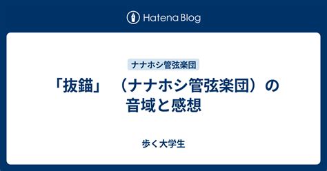 「抜錨」 （ナナホシ管弦楽団）の音域と感想 歩く大学生