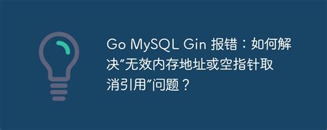 Go Mysql Gin 报错：如何解决 无效内存地址或空指针取消引用”问题？ 美云