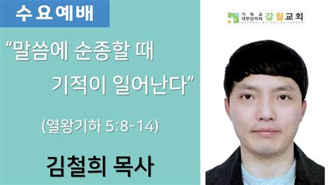 2024년 7월 17일 수 갈월교회 수요예배 말씀에 순종할 때 기적이 일어난다 열왕기하 5 8 14 김철희 목사 Youtube