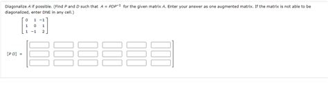 Solved Diagonalize A If Possible Find P And D Such That A