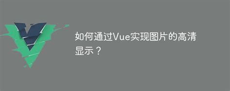 如何通过Vue实现图片的高清显示 Vue js PHP中文网