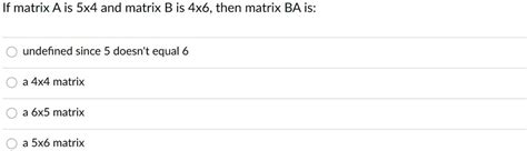 if matrix a is 5x4 and matrix b is 4x6 then matrix ba is undefined
