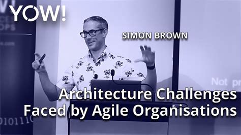 Architecture Challenges Faced By Agile Organisations • Simon Brown • Yow 2019 Youtube