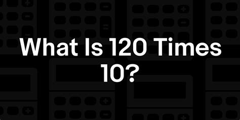 120 X 10 What Is 120 Times 10