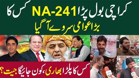 Na 241 Karachi Kis Kabara Awami Survey Aa Gaya Karachi K Awam Ka