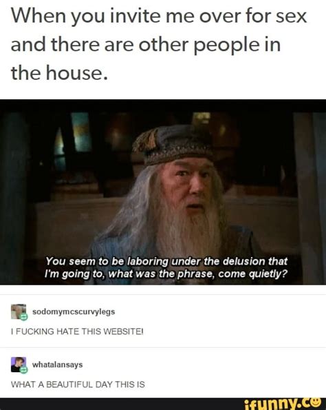 When You Invite Me Over For Sex And There Are Other People In The House You Seem To Be Laboring