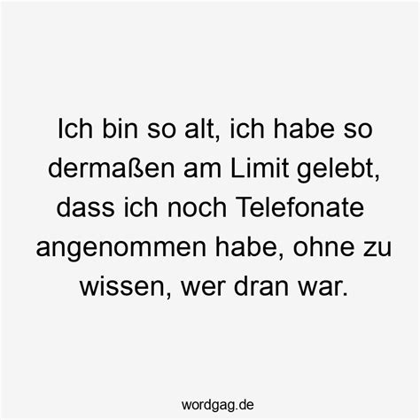 Ich Bin So Alt Ich Habe So Dermaßen Am Limit Gelebt Dass Ich Noch