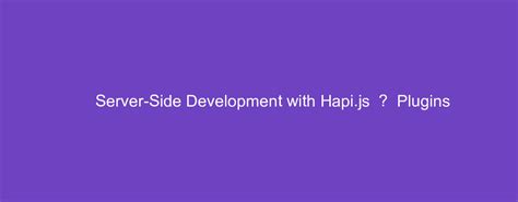 Server Side Development With Hapijs — Plugins