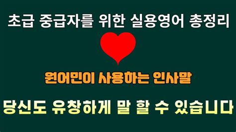 오늘의 주제 실용인사말 종합 일상적인 인사 초면인사 소개인사 오랜만에 만났을 때 우연히 만났을 때 작별인사 원어민이 사용하는 인사말 모음 Youtube