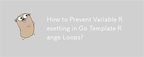 如何防止 Go 模板範圍循環中的變數重置? Golang Php中文網 如何防止 Go 模板範圍循環中的變數重置? Golang Php中文網