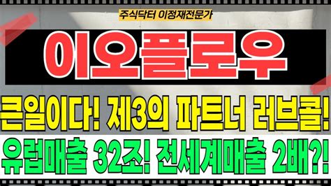 이오플로우 큰일이다 제3의 파트너 러브콜 유럽매출 32조 전세계매출 2배 Youtube