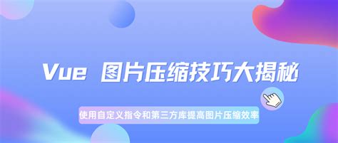 Vue 图片压缩技巧大揭秘：使用自定义指令和第三方库提高图片压缩效率 Csdn博客
