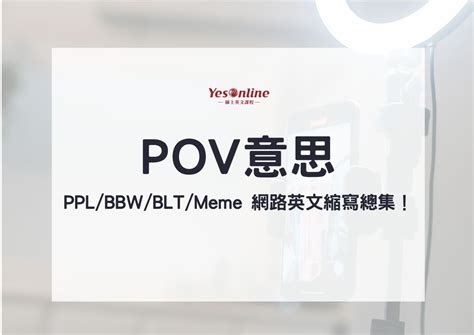 POV 意思PPLBBWBLTMeme 網路英文縮寫總集 YesOnline線上英文