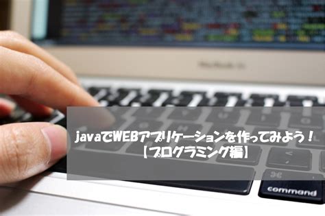 【プログラミング入門】javaでwebアプリケーションを作ってみよう！【プログラミング編】