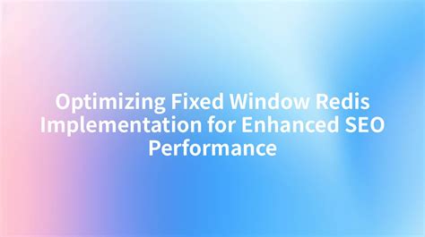 Optimizing Fixed Window Redis Implementation For Enhanced Seo Performance
