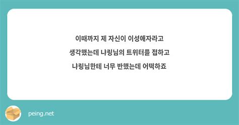 이때까지 제 자신이 이성애자라고 생각했는데 냐링님의 트위터를 접하고 냐링님한테 너무 반했는데 어떡하죠 Peing 질문함