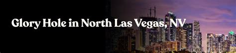 Glory Holes In North Las Vegas Nv Locations Near You