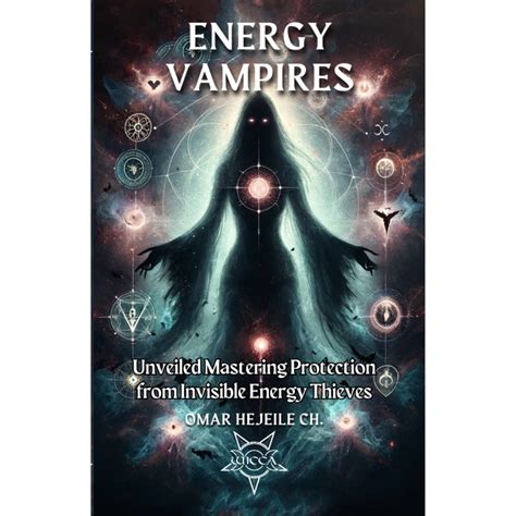 Energy Vampires Unveiled Mastering Protection From Invisible Energy T