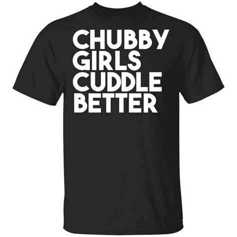 Chubby Girls Cuddle Better T Shirt
