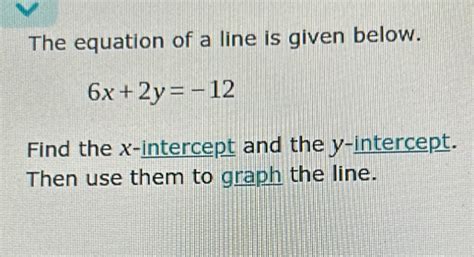 Solved The Equation Of A Line Is Given Below 6x 2y 12 Find The X Intercept And The Y