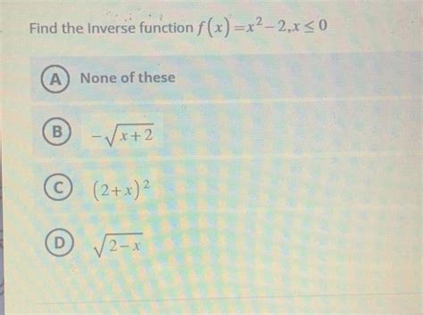 Solved Find The Inverse Function F X X2−2 X≤0 None Of These