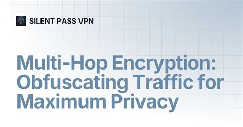 Multi Hop Encryption Obfuscating Traffic For Maximum Privacy Silent Pass Vpn