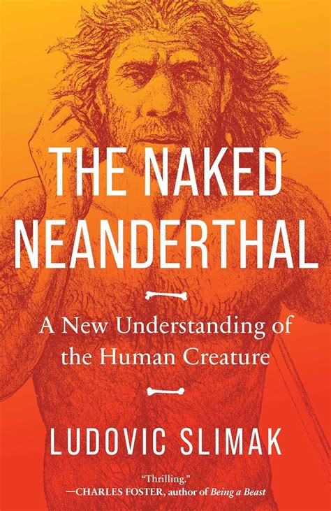 The Naked Neanderthal A New Understanding Of The Human Creature Slimak Ludovic