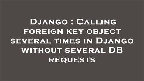 Django Calling Foreign Key Object Several Times In Django Without