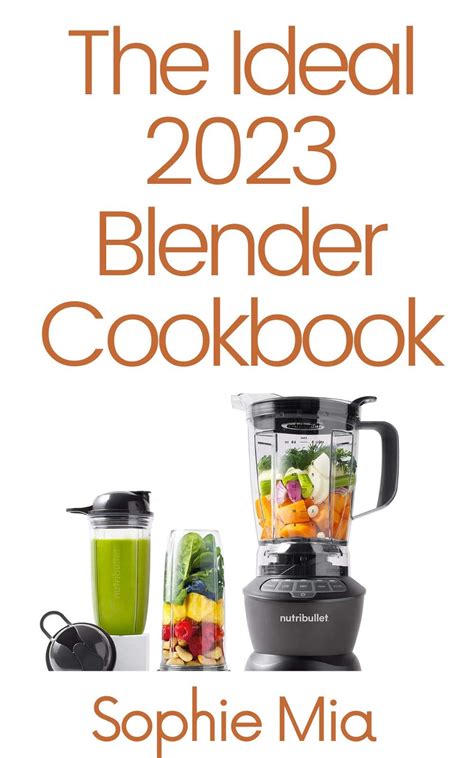 The Ideal 2023 Blender Cookbook 100 Smoothie Soup Sauce Infused