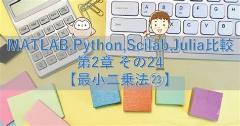 MATLAB Python Scilab Julia比較 第 章 その 最小二乗法㉓ シミュレーションの世界に引きこもる部屋