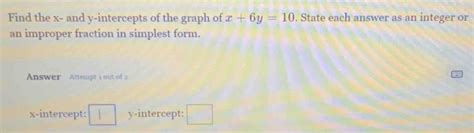 Solved Find The X And Y Intercepts Of The Graph Of X 6y 10 State Each Answer As An Integer